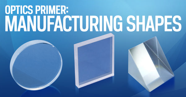 Optics Primer: Manufacturing Shapes – Esco Optics